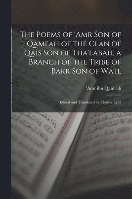 Poems of 'Amr son of Qami'ah of the Clan of Qais son of Tha'labah, a ...