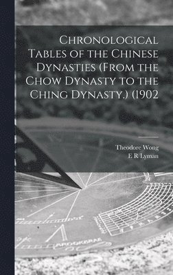 Chronological Tables of the Chinese Dynasties (from the Chow Dynasty to the Ching Dynasty ...
