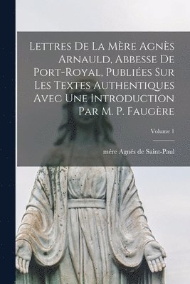 Lettres de la mère Agnès Arnauld, abbesse de Port-Royal, publiées sur ...
