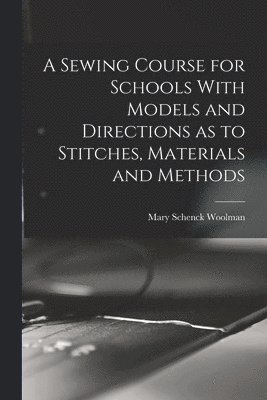Sewing Course for Schools With Models and Directions as to Stitches, Materials and Methods ...