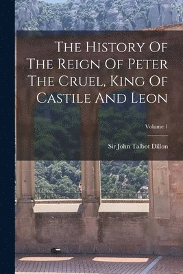 History Of The Reign Of Peter The Cruel, King Of Castile And Leon ...