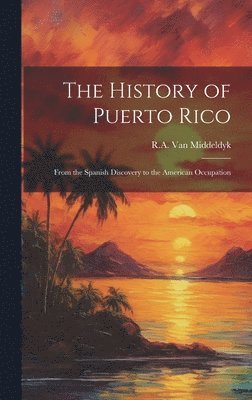 History of Puerto Rico - R A Van Middeldyk, R A Van Middeldyk, R A Van ...
