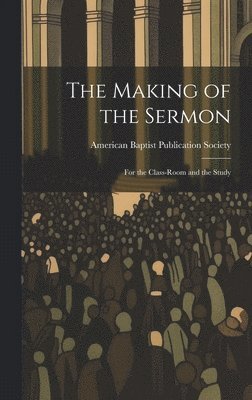 Making of the Sermon; For the Class-Room and the Study - American ...