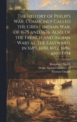 History of Philip's war, Commonly Called the Great Indian war, of 1675 ...