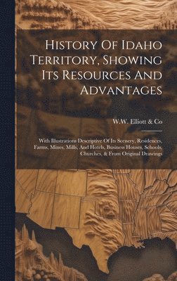 History Of Idaho Territory, Showing Its Resources And Advantages - Bok ...