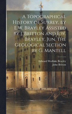 Topographical History of Surrey, by E.W. Brayley Assisted by J. Britton ...