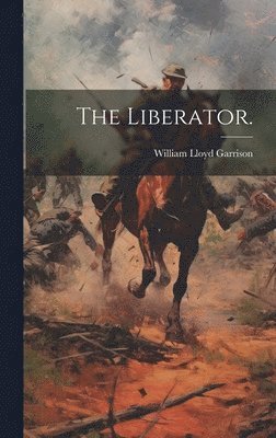 Liberator. - William Lloyd Garrison, William Lloyd Garrison - Bok ...