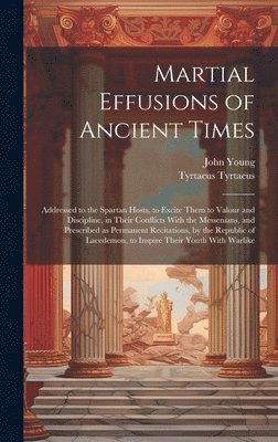 Martial Effusions of Ancient Times; Addressed to the Spartan Hosts, to ...