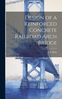 Design of a Reinforced Concrete Railroad Arch Bridge - O T Allen - Bok ...