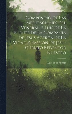 Compendio De Las Meditaciones Del Veneral P. Luis De La Puente De La ...