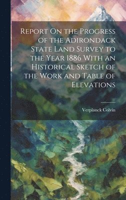 Report On the Progress of the Adirondack State Land Survey to the Year ...