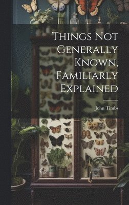 Things Not Generally Known, Familiarly Explained - John Timbs - Bok ...