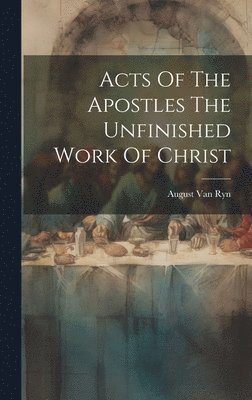 Acts Of The Apostles The Unfinished Work Of Christ - August Van Ryn ...
