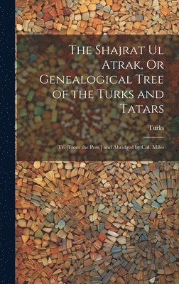 Shajrat Ul Atrak, Or Genealogical Tree of the Turks and Tatars; Tr ...