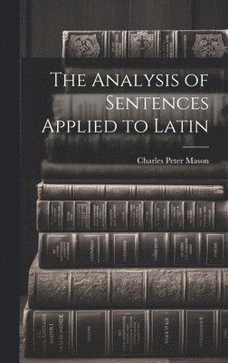 Analysis of Sentences Applied to Latin - Charles Peter Mason - Bok ...