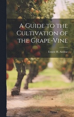Guide to the Cultivation of the Grape-Vine - Ernest H Andrae, Ernest H Andrae - Bok ...