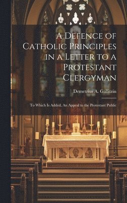 Defence of Catholic Principles in a Letter to a Protestant Clergyman ...