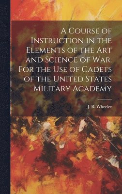 Course of Instruction in the Elements of the Art and Science of War ...