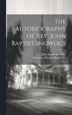 Autobiography of Rev. John Baptist Snowden - John Baptist Snowden, John ...