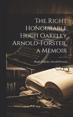 Right Honourable Hugh Oakeley Arnold-Forster, a Memoir - Hugh Oakeley ...