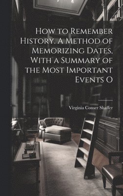 How to Remember History. A Method of Memorizing Dates, With a Summary ...