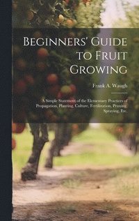 Beginners' Guide to Fruit Growing; a Simple Statement of the Elementary ...