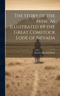 Story of the Mine, as Illustrated by the Great Comstock Lode of Nevada ...