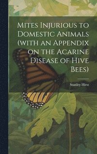 Mites Injurious to Domestic Animals (with an Appendix on the Acarine ...