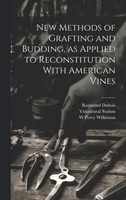 New Methods of Grafting and Budding, as Applied to Reconstitution With American Vines - Raymond ...