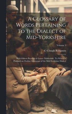 Glossary of Words Pertaining to the Dialect of Mid-Yorkshire; With Others Peculiar to Lower ...