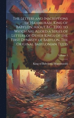 Letters and Inscriptions of Hammurabi, King of Babylon, About B.C. 2200 ...