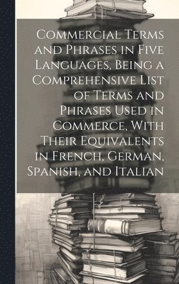 Commercial Terms and Phrases in Five Languages, Being a Comprehensive ...