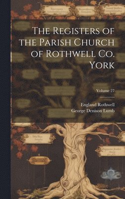 Registers of the Parish Church of Rothwell Co. York; Volume 27 - Lumb ...