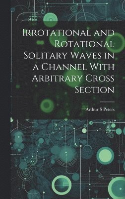Irrotational and Rotational Solitary Waves in a Channel With Arbitrary Cross Section - Arthur S ...