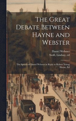 Great Debate Between Hayne and Webster; the Speech of Daniel Webster in ...