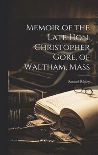 Memoir of the Late Hon. Christopher Gore, of Waltham, Mass - Bok ...