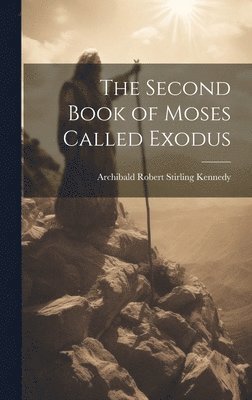 Second Book of Moses Called Exodus - Archibald Robert Stirling Kennedy ...