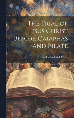 Trial of Jesus Christ Before Caiaphas and Pilate - Charles Frederick ...