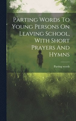 Parting Words To Young Persons On Leaving School, With Short Prayers ...