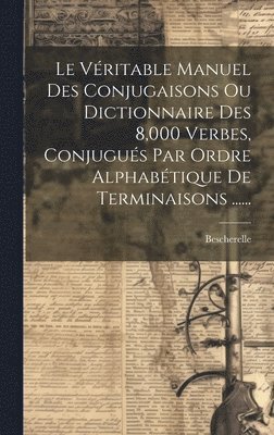 Véritable Manuel Des Conjugaisons Ou Dictionnaire Des 8,000 Verbes ...
