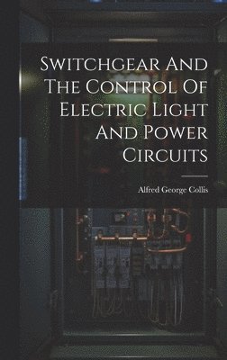 Switchgear And The Control Of Electric Light And Power Circuits - Alfred George Collis - Bok ...