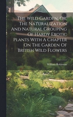 Wild Garden, Or, The Naturalization And Natural Grouping Of Hardy ...