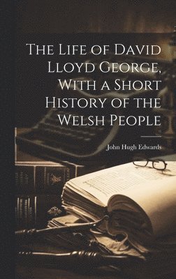Life of David Lloyd George, With a Short History of the Welsh People ...
