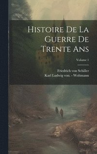 Histoire De La Guerre De Trente Ans; Volume 1 - Friedrich Von Schiller, Karl Ludwig Von-Woltmann ...