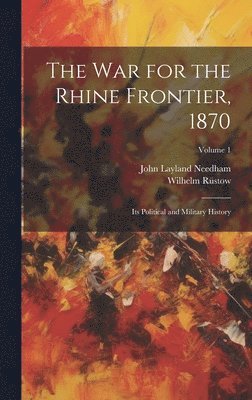 War for the Rhine Frontier, 1870 - Wilhelm Rüstow, John Layland Needham ...