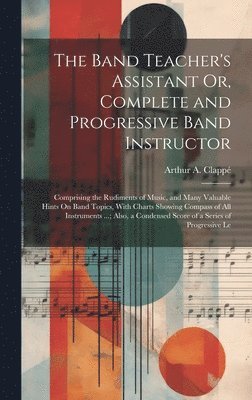 Band Teacher's Assistant Or, Complete and Progressive Band Instructor ...