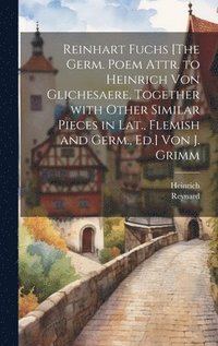 Reinhart Fuchs [The Germ. Poem Attr. to Heinrich Von Glichesaere ...