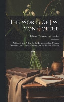 Works of J.W. Von Goethe - Johann Wolfgang Von Goethe, Johann Wolfgang ...