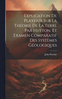 Explication De Playfair Sur La Théorie De La Terre Par Hutton, Et Examen Comparatif Des Systèmes ...