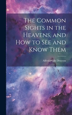 Common Sights in the Heavens, and How to See and Know Them - Alfred Wilks Drayson - Bok ...